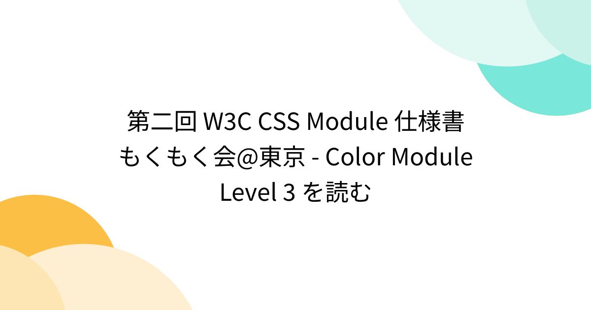 第二回 W3C CSS Module 仕様書もくもく会@東京 - Color Module Level 3 を読む - posfie
