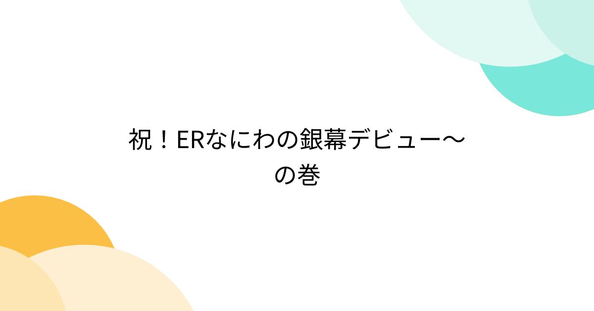 祝！ERなにわの銀幕デビュー～の巻 - posfie