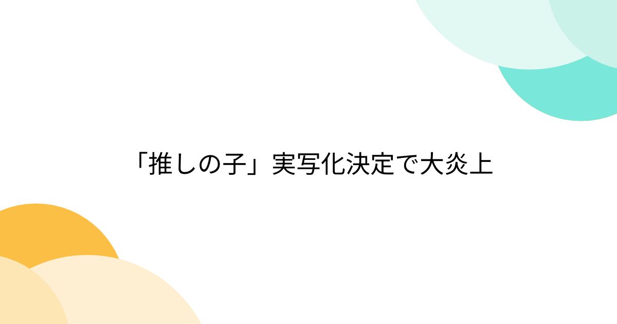 「推しの子」実写化決定で大炎上 2ページ目 Togetter [トゥギャッター]