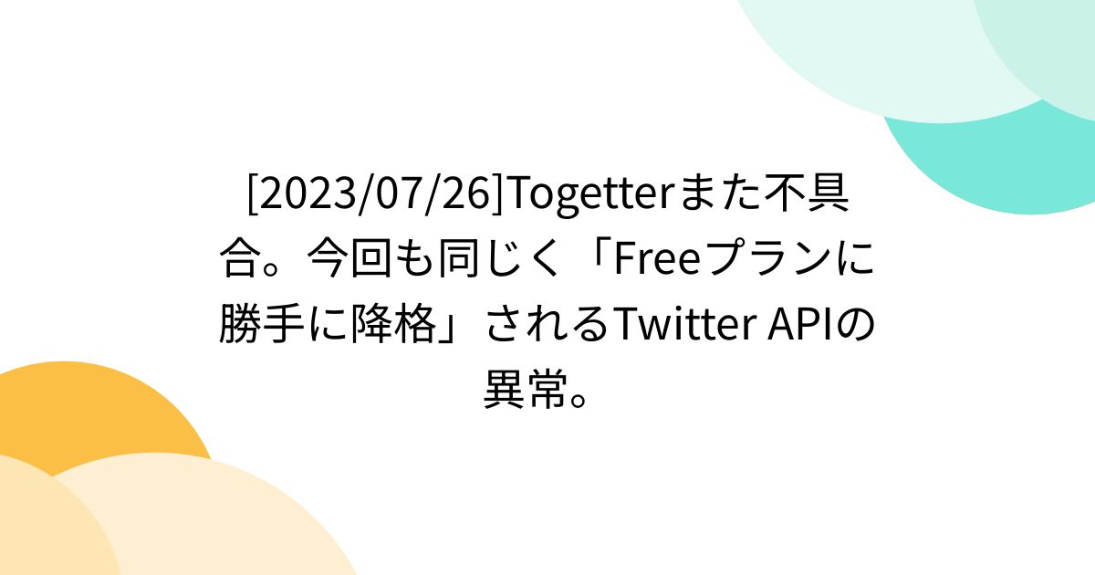 [2023/07/26]Togetterまた不具合。今回も同じく「Freeプランに勝手に降格」されるTwitter APIの異常。 - posfie