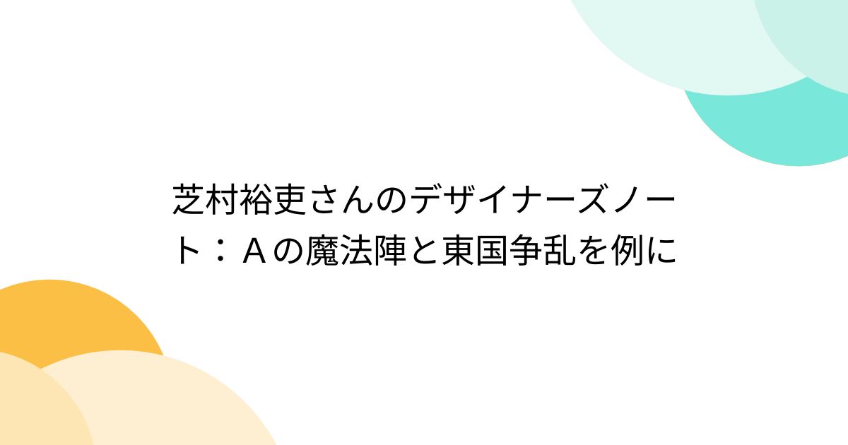 芝村裕吏さんのデザイナーズノート：Aの魔法陣と東国争乱を例に - posfie