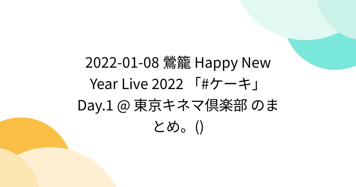 2022-01-08 鶯籠 Happy New Year Live 2022 「#ケーキ」 Day.1 @ 東京キネマ倶楽部 のまとめ。() - posfie