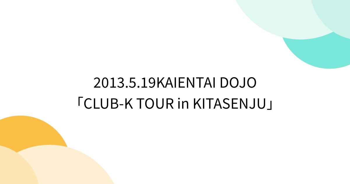 2013.5.19KAIENTAI DOJO「CLUB-K TOUR in KITASENJU」 (2ページ目) - Togetter [トゥ ...