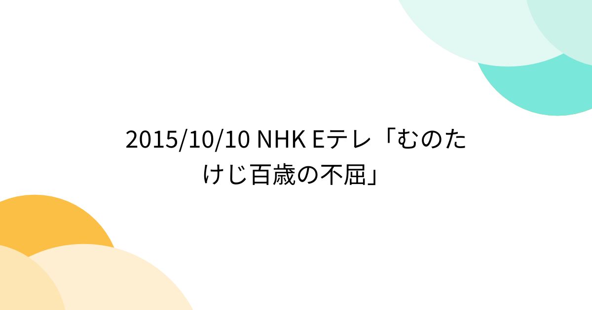 2015/10/10 NHK Eテレ「むのたけじ百歳の不屈」 - posfie