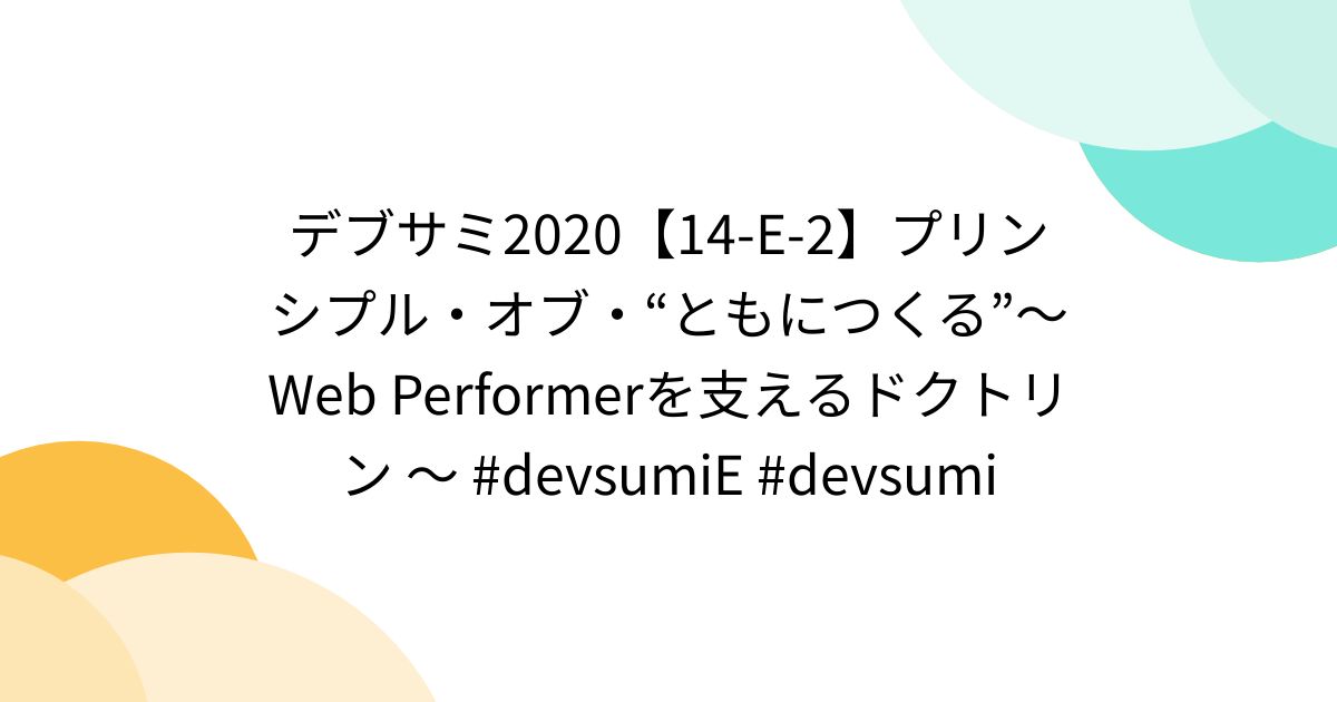 デブサミ2020【14-E-2】プリンシプル・オブ・“ともにつくる”～ Web Performerを支えるドクトリン ～ #devsumiE #devsumi - posfie