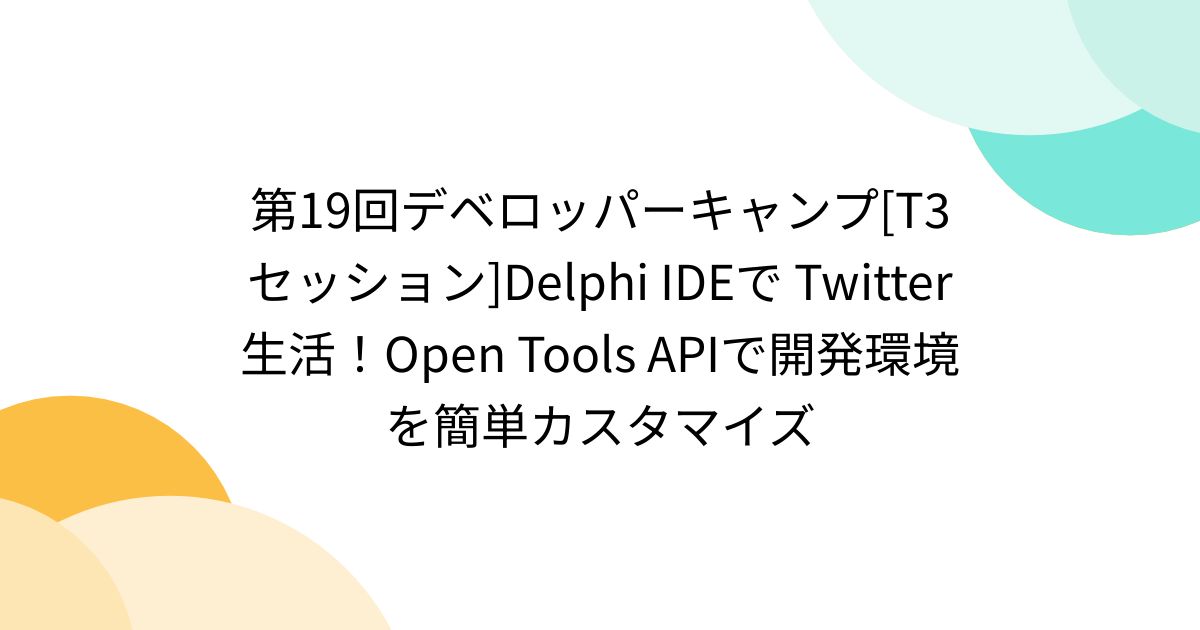 第19回デベロッパーキャンプ[T3セッション]Delphi IDEで Twitter生活！Open Tools APIで開発環境を簡単カスタマイズ - posfie