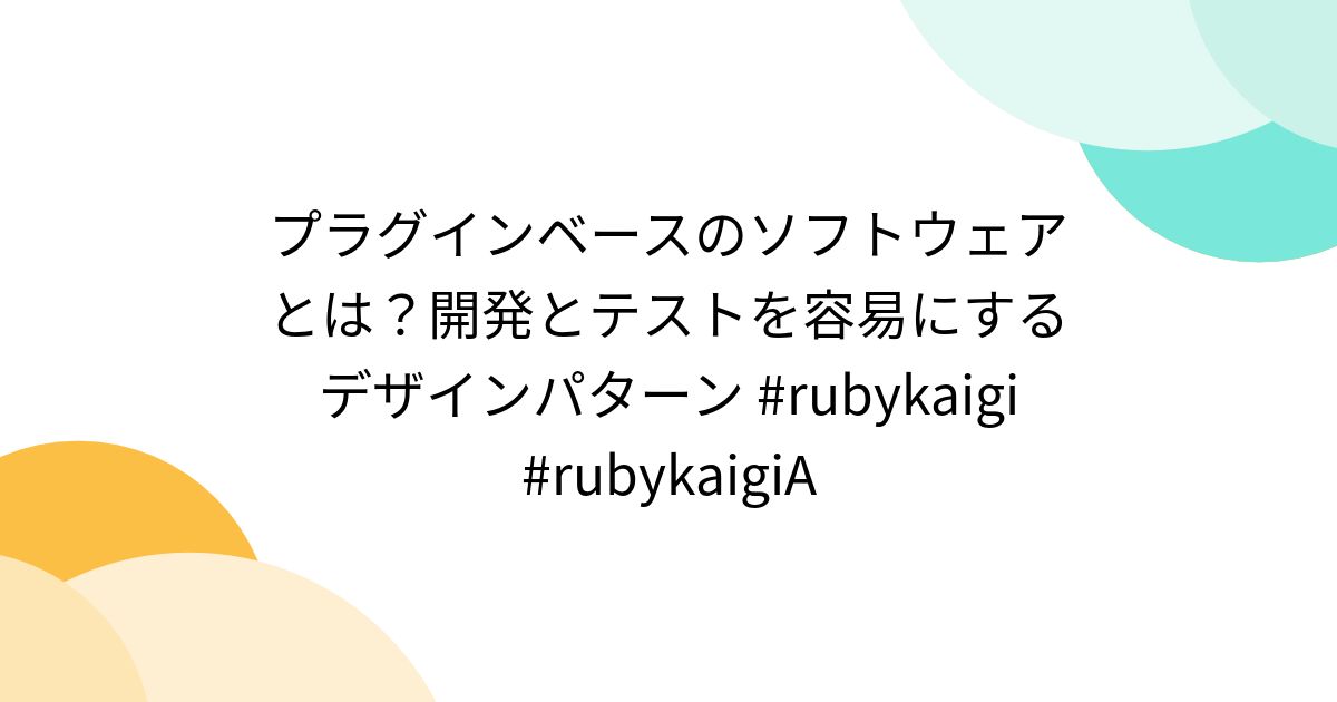 プラグインベースのソフトウェアとは？開発とテストを容易にするデザインパターン #rubykaigi #rubykaigiA - posfie