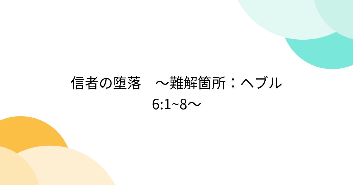 信者の堕落 〜難解箇所：ヘブル6:1~8〜 - posfie