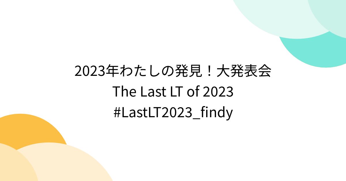 2023年わたしの発見！大発表会 The Last LT of 2023 #LastLT2023_findy - Togetter [トゥギャッター]