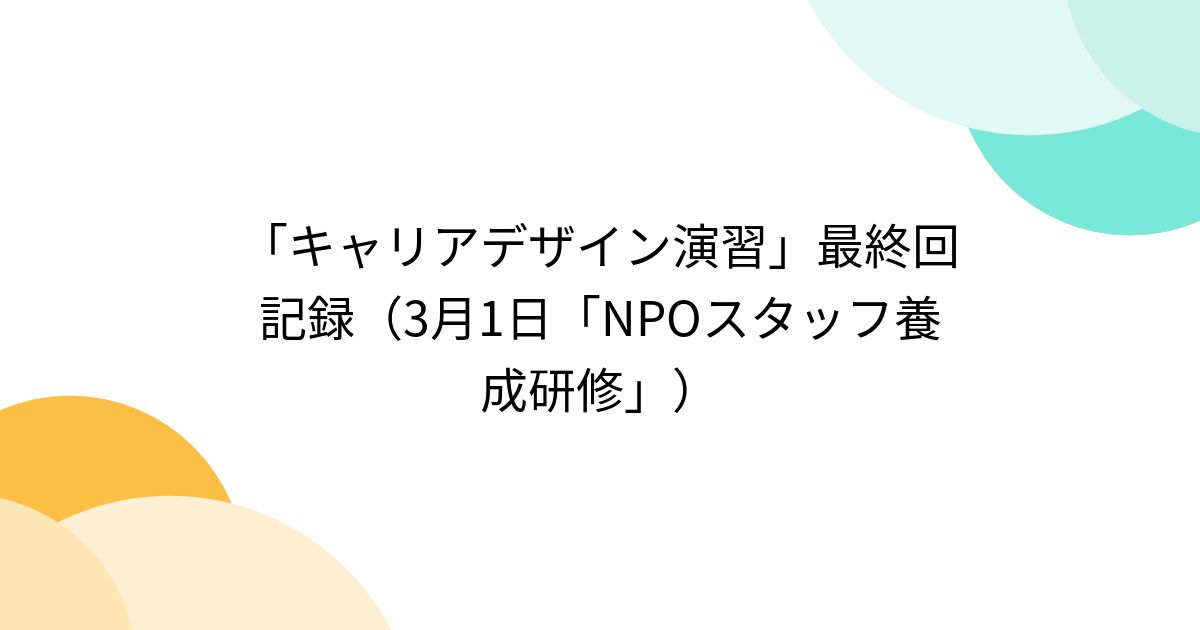 「キャリアデザイン演習」最終回記録（3月1日「NPOスタッフ養成研修」） - posfie