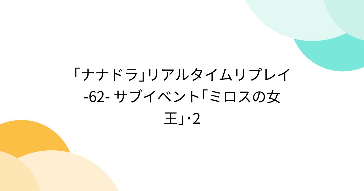 ｢ナナドラ｣リアルタイムリプレイ -62- サブイベント｢ミロスの女王｣･2 - posfie