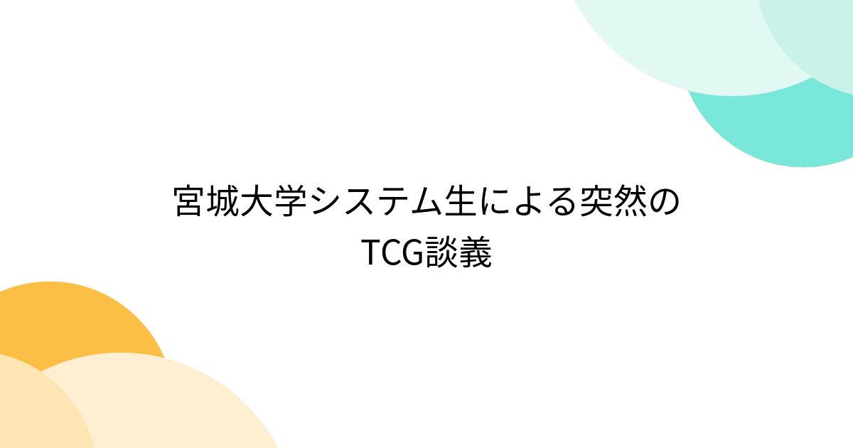 宮城大学システム生による突然のTCG談義 - posfie