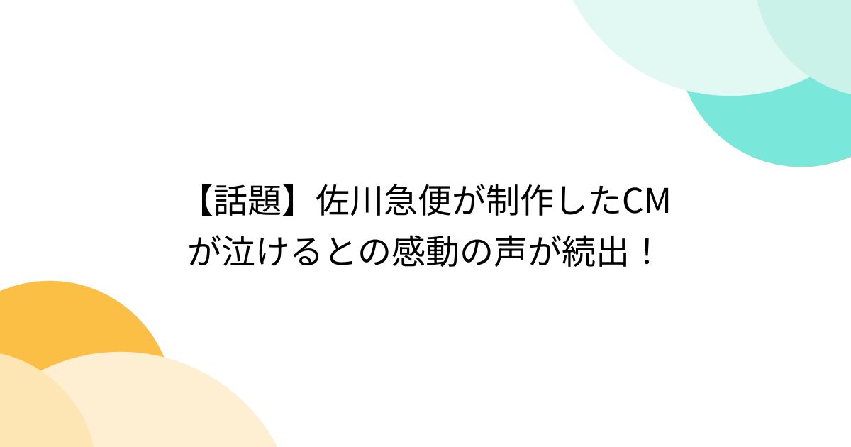 【話題】佐川急便が制作したCMが泣けるとの感動の声が続出！ - posfie