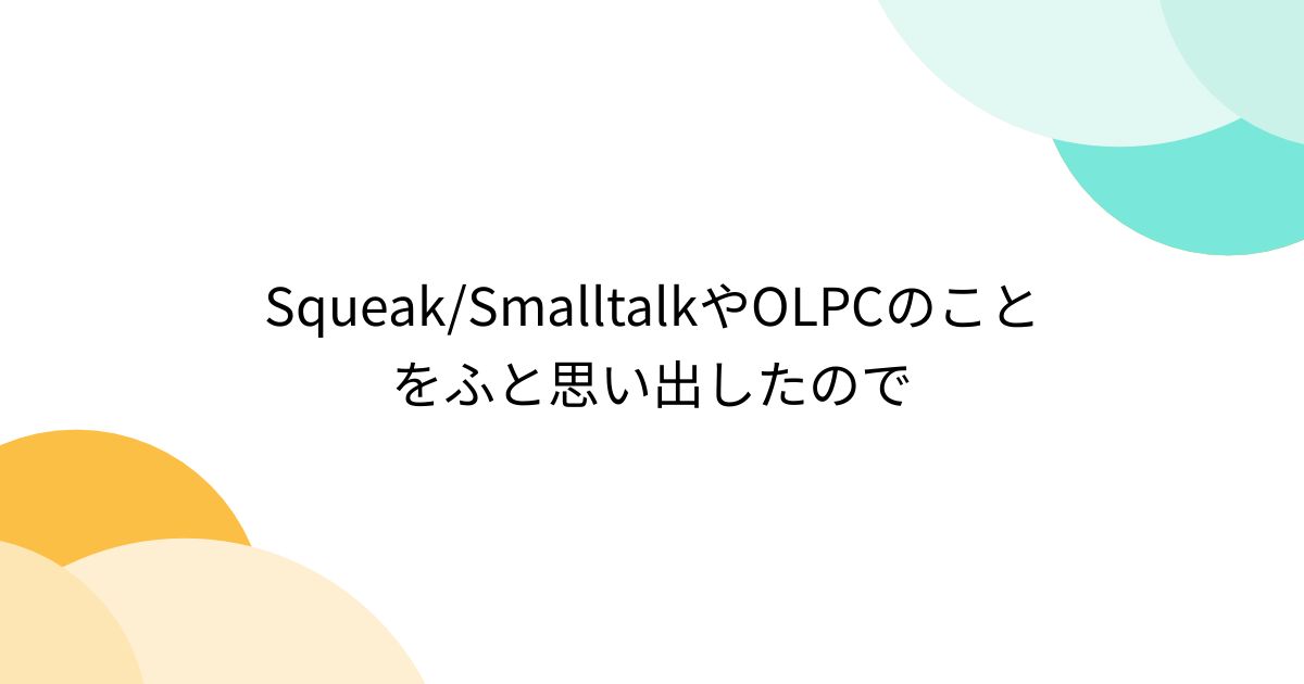 Squeak/SmalltalkやOLPCのことをふと思い出したので - posfie