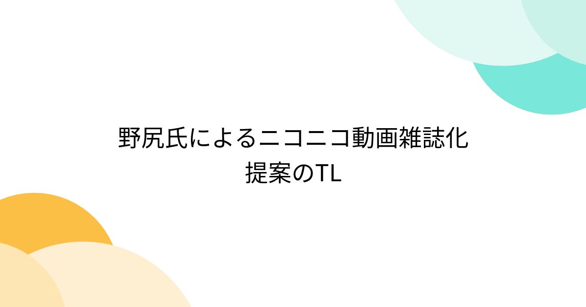 野尻氏によるニコニコ動画雑誌化提案のTL - posfie