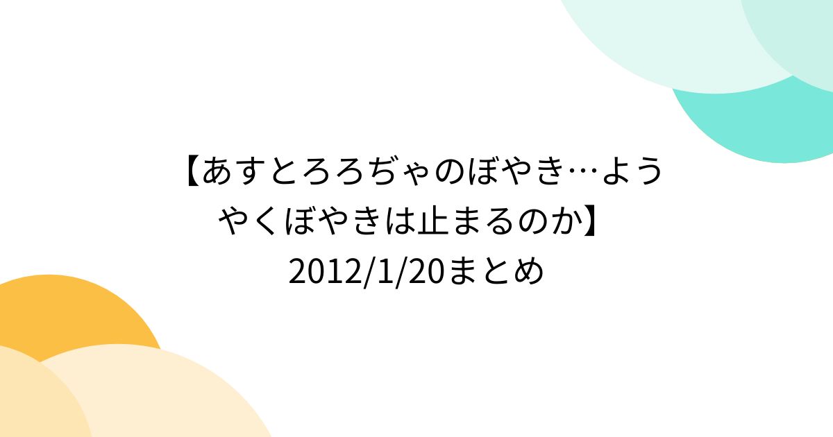 【あすとろろぢゃのぼやき…ようやくぼやきは止まるのか】2012/1/20まとめ - posfie