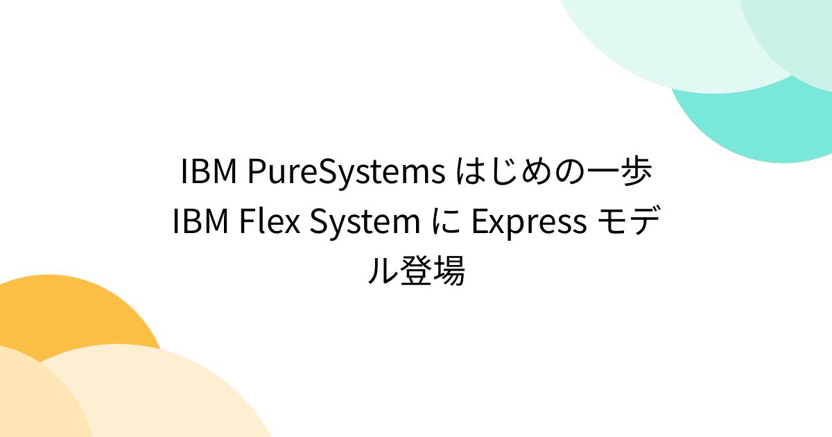 IBM PureSystems はじめの一歩 IBM Flex System に Express モデル登場 - Togetter [トゥギャッター]