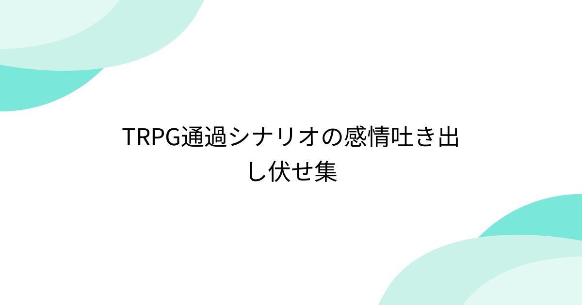 TRPG通過シナリオの感情吐き出し伏せ集 - posfie