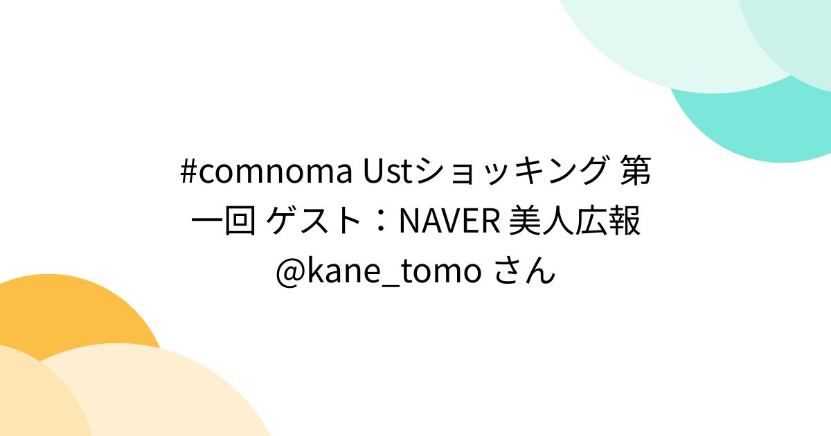 #comnoma Ustショッキング 第一回 ゲスト：NAVER 美人広報 @kane_tomo さん - posfie