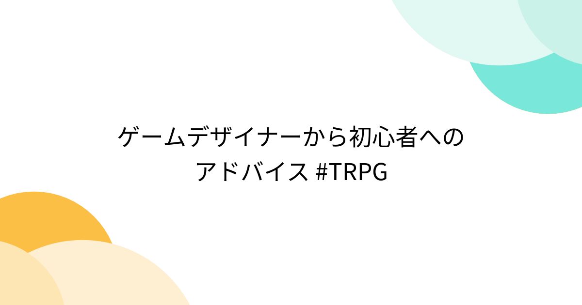 ゲームデザイナーから初心者へのアドバイス #TRPG - posfie