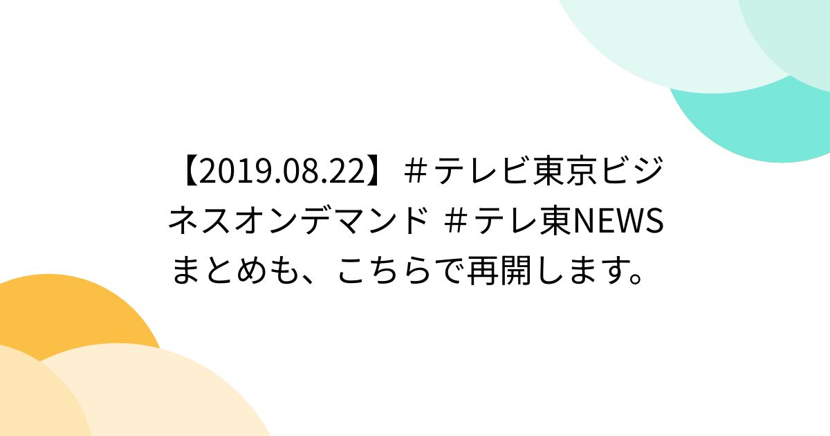 【2019.08.22】＃テレビ東京ビジネスオンデマンド ＃テレ東NEWS まとめも、こちらで再開します。 - posfie