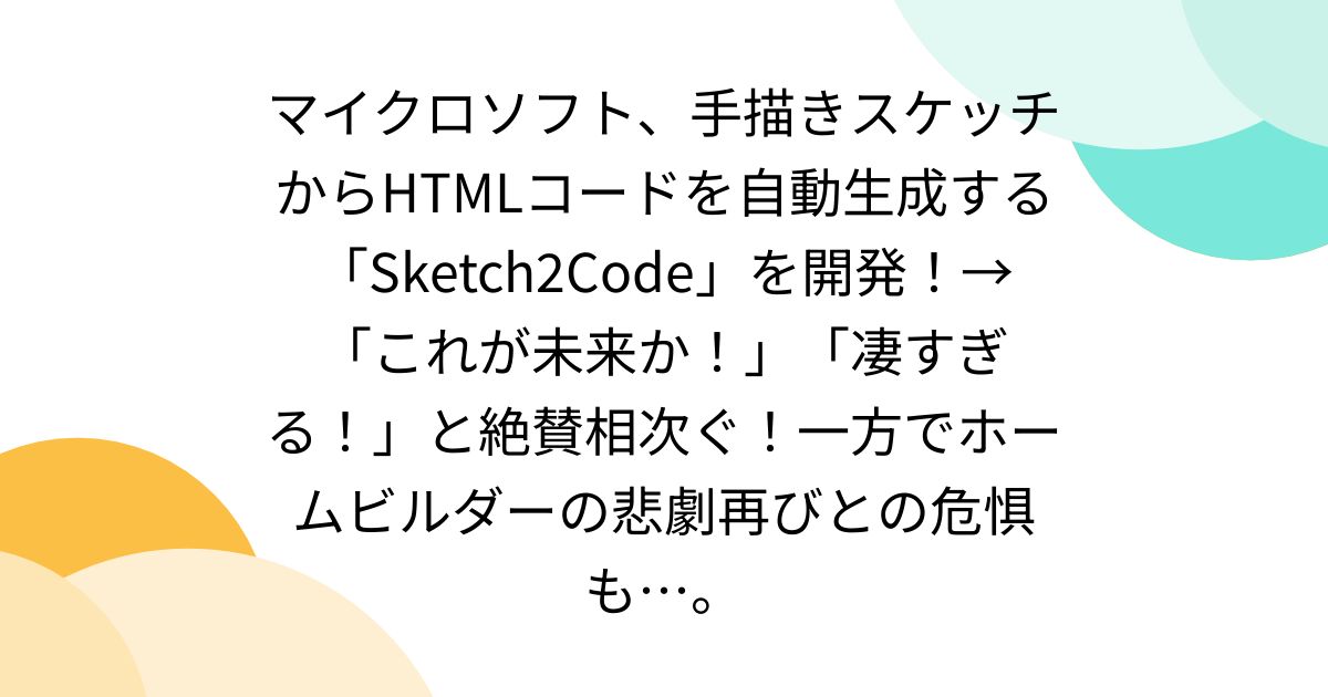 マイクロソフト、手描きスケッチからHTMLコードを自動生成する「Sketch2Code」を開発！→「これが未来か！」「凄すぎる！」と絶賛相次ぐ！一方でホームビルダーの悲劇再びとの危惧も ...