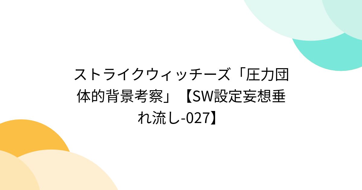 ストライクウィッチーズ「圧力団体的背景考察」【SW設定妄想垂れ流し-027】 - posfie