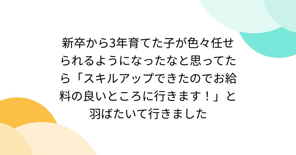 [B! 労働] 新卒から3年育てた子が色々任せられるようになったなと思ってたら「スキルアップできたのでお給料の良いところに行きます！」と ...
