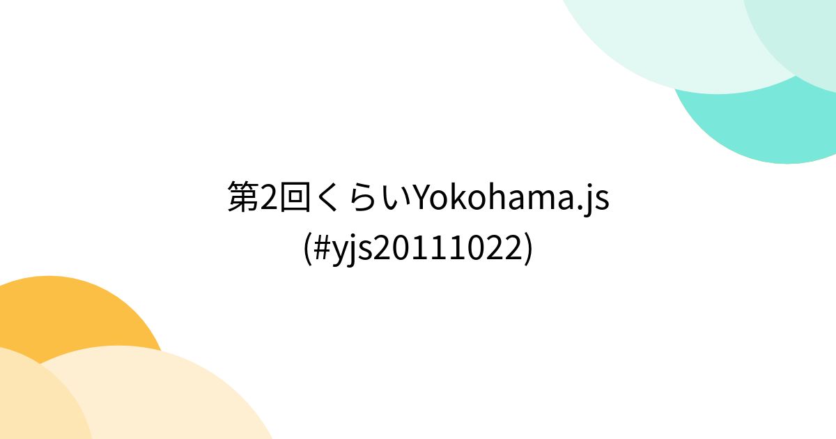 第2回くらいYokohama.js (#yjs20111022) - posfie