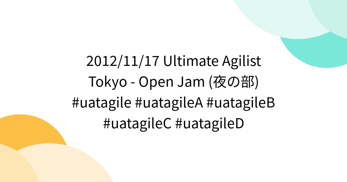 2012/11/17 Ultimate Agilist Tokyo - Open Jam (夜の部) #uatagile #uatagileA #uatagileB #uatagileC # ...