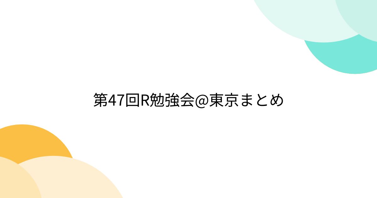 第47回R勉強会@東京まとめ - posfie