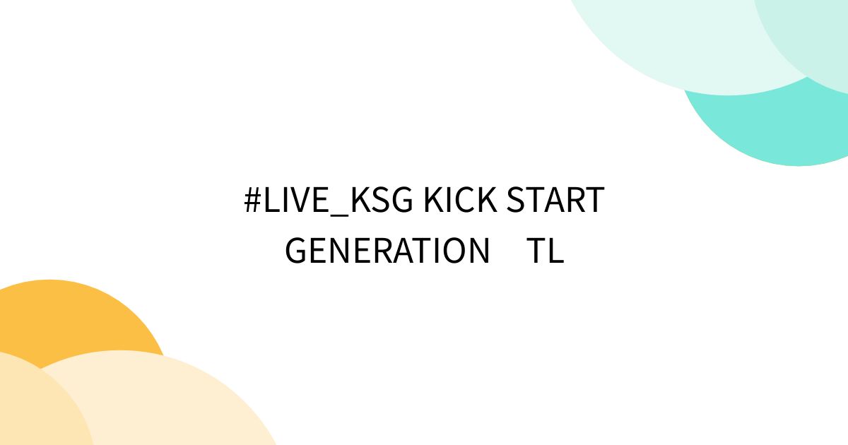 #LIVE_KSG KICK START GENERATION TL - posfie