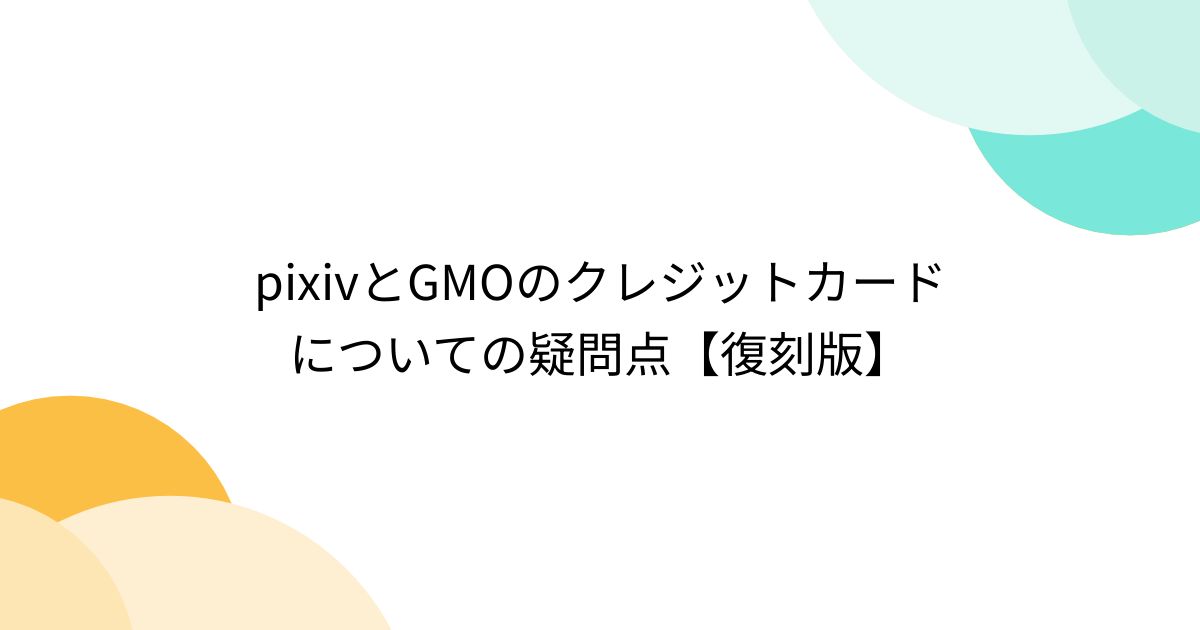 pixivとGMOのクレジットカードについての疑問点【復刻版】 - posfie