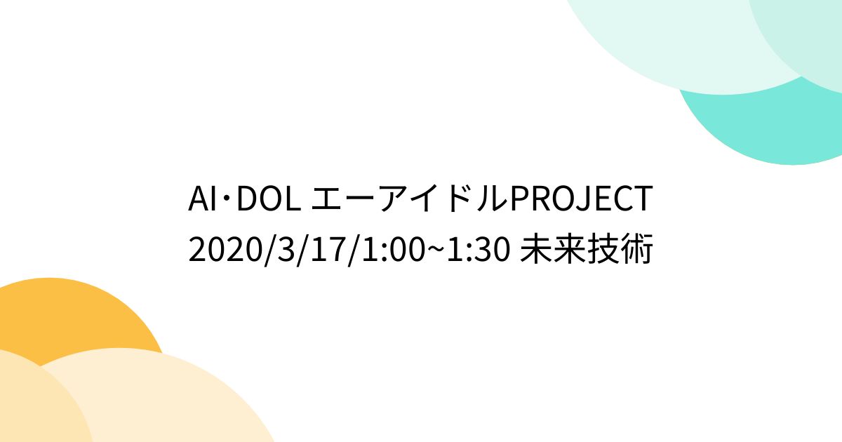 AI･DOL エーアイドルPROJECT 2020/3/17/1:00~1:30 未来技術 - posfie