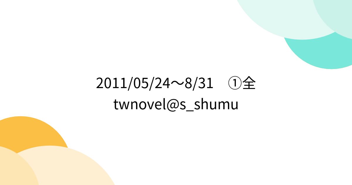 2011/05/24～8/31 ①全twnovel@s_shumu - posfie