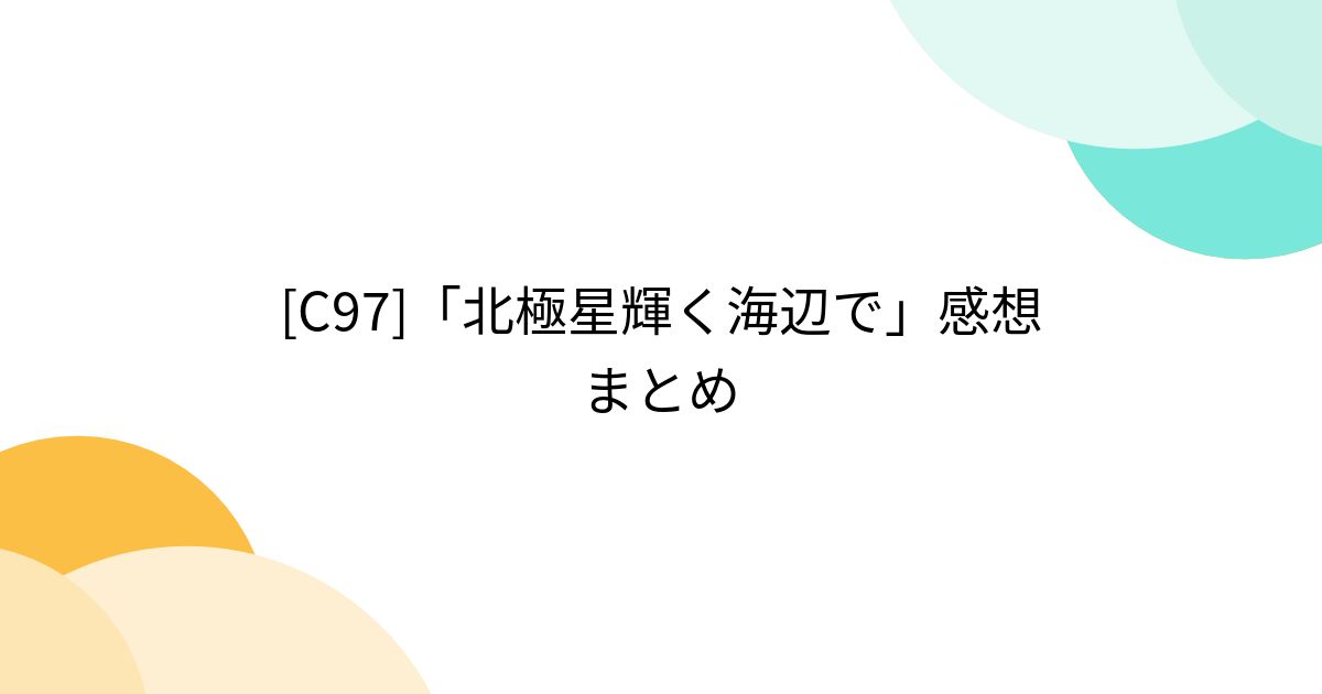 [C97]「北極星輝く海辺で」感想まとめ - posfie