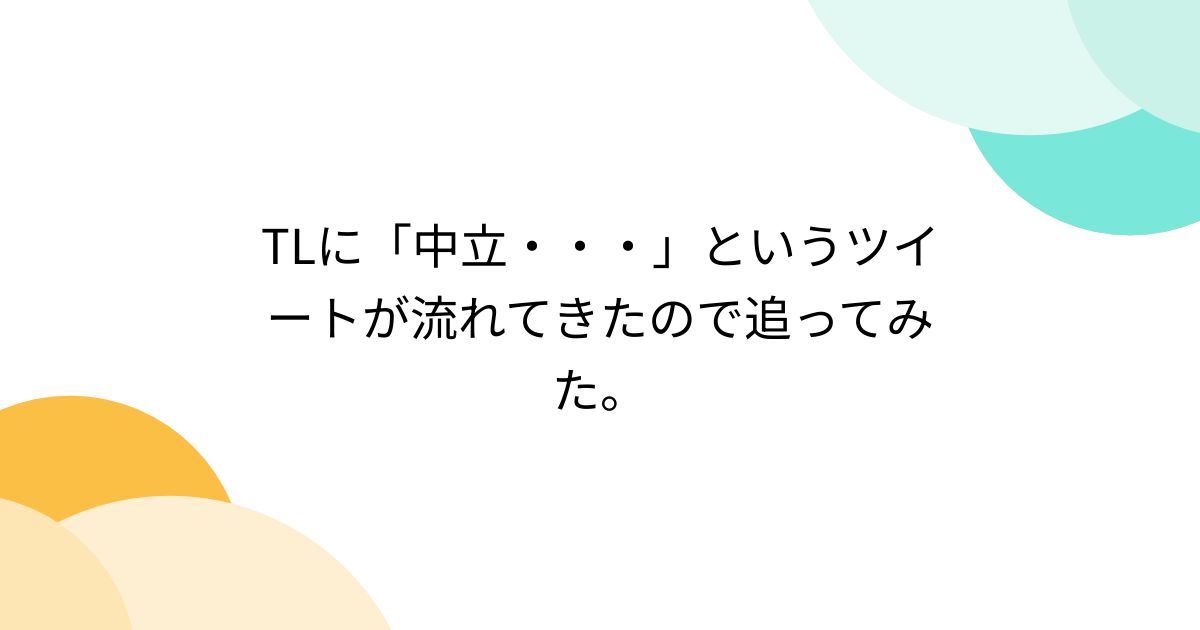 TLに「中立・・・」というツイートが流れてきたので追ってみた。 - posfie