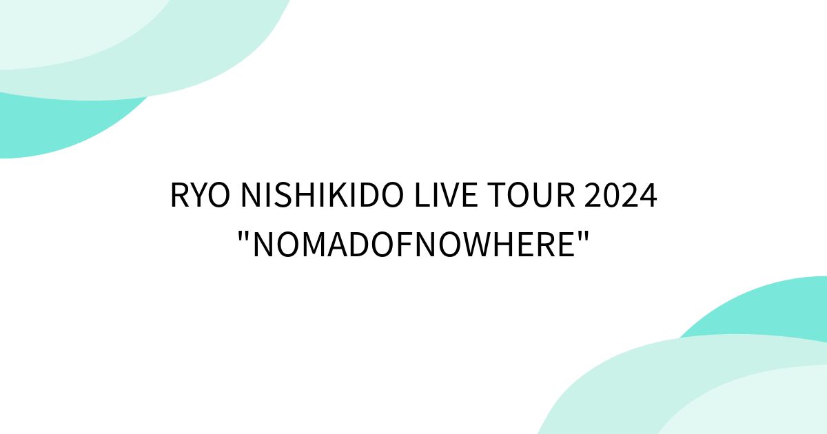 RYO NISHIKIDO LIVE TOUR 2024 "NOMADOFNOWHERE" - posfie