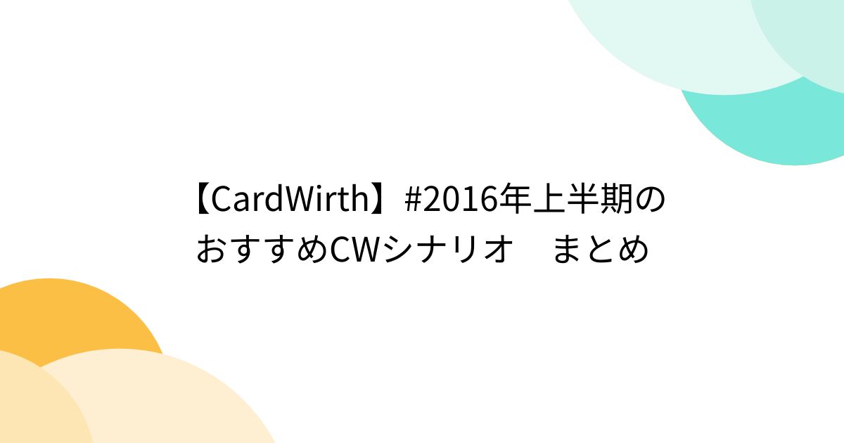 【CardWirth】#2016年上半期のおすすめCWシナリオ まとめ - posfie