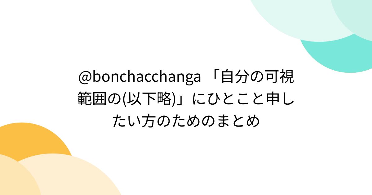 @bonchacchanga 「自分の可視範囲の(以下略)」にひとこと申したい方のためのまとめ - posfie