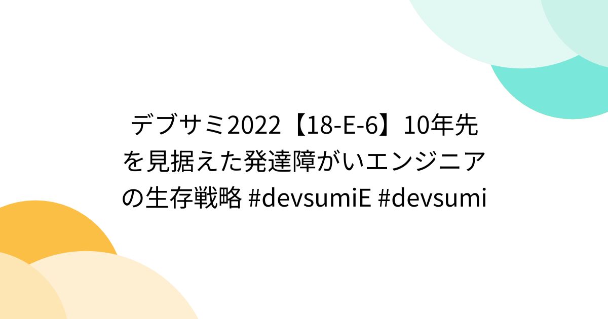 デブサミ2022【18-E-6】10年先を見据えた発達障がいエンジニアの生存戦略 #devsumiE #devsumi - posfie