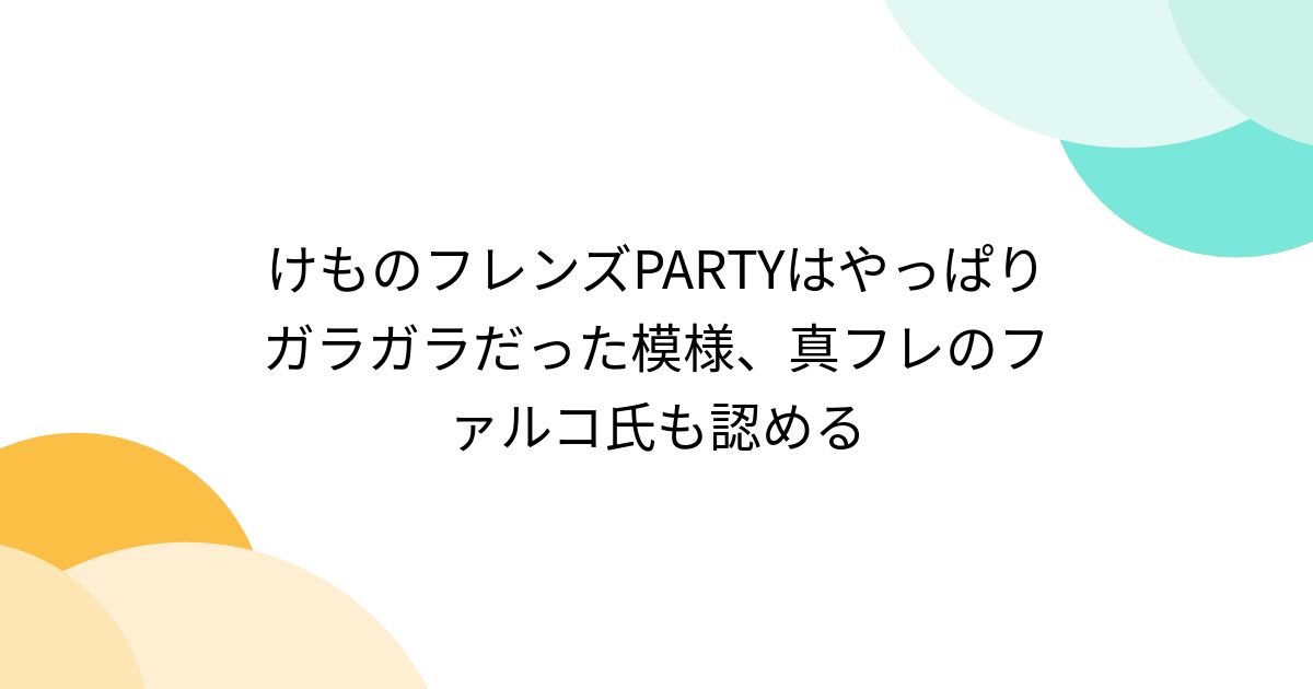 けものフレンズpartyはやっぱりガラガラだった模様、真フレのファルコ氏も認める Posfie