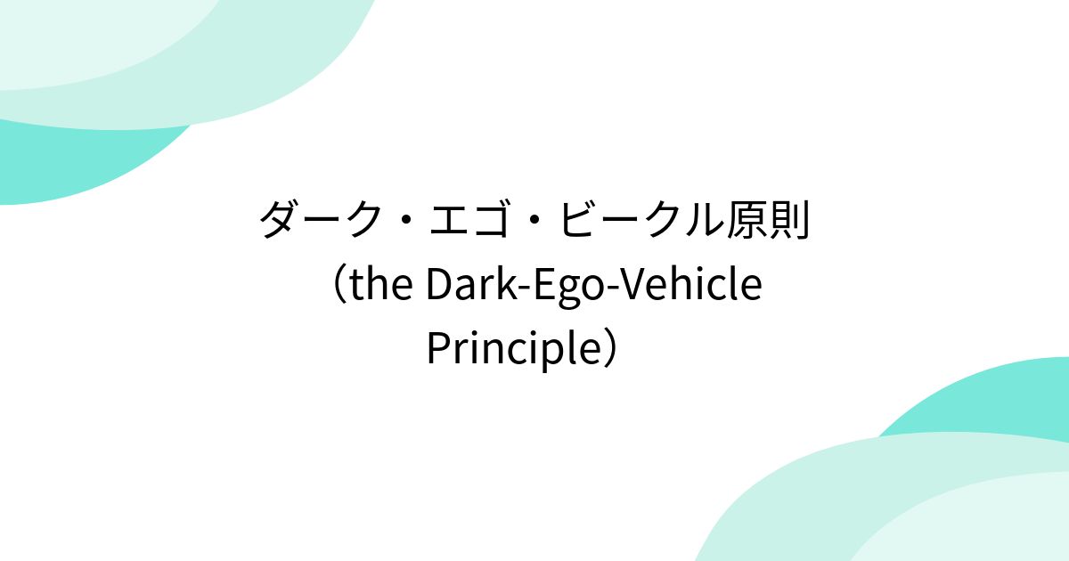 ダーク・エゴ・ビークル原則（the Dark-Ego-Vehicle Principle） - posfie
