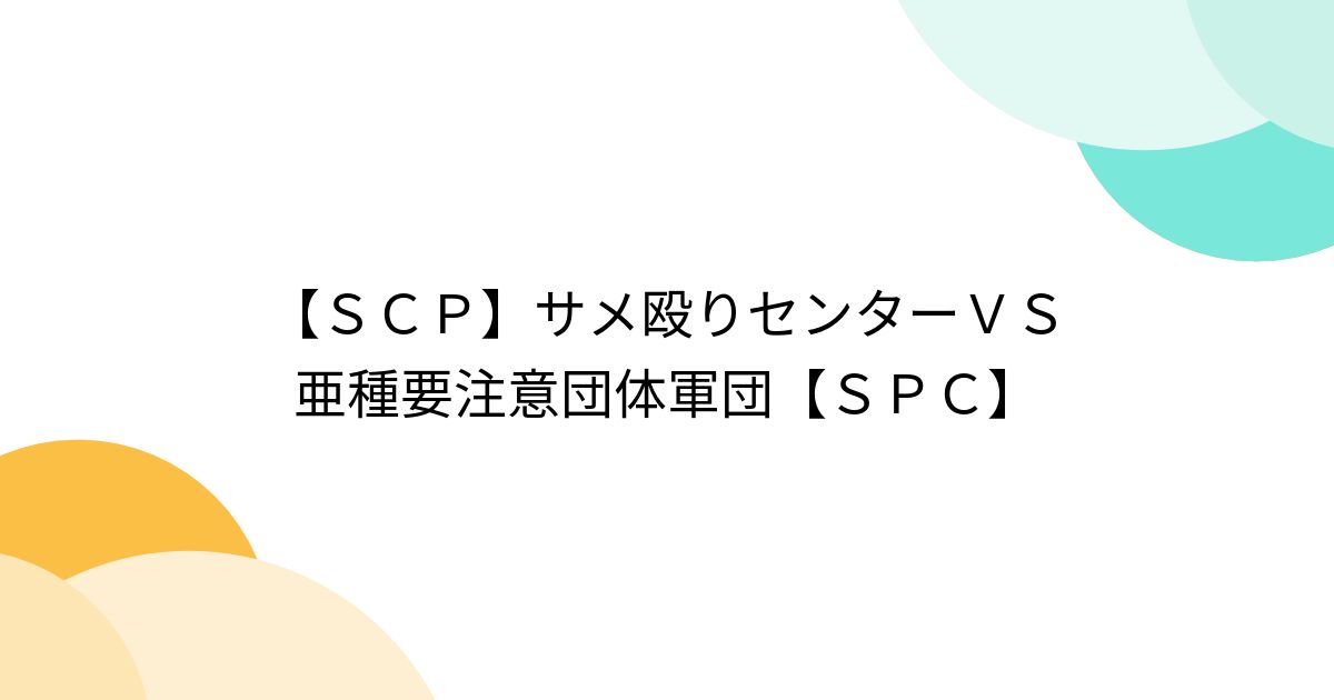 【SCP】サメ殴りセンターVS亜種要注意団体軍団【SPC】 - posfie