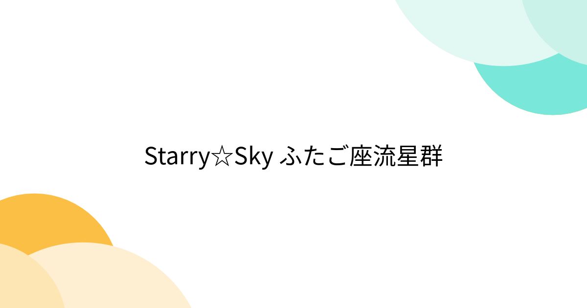 Starry☆Sky ふたご座流星群 - posfie