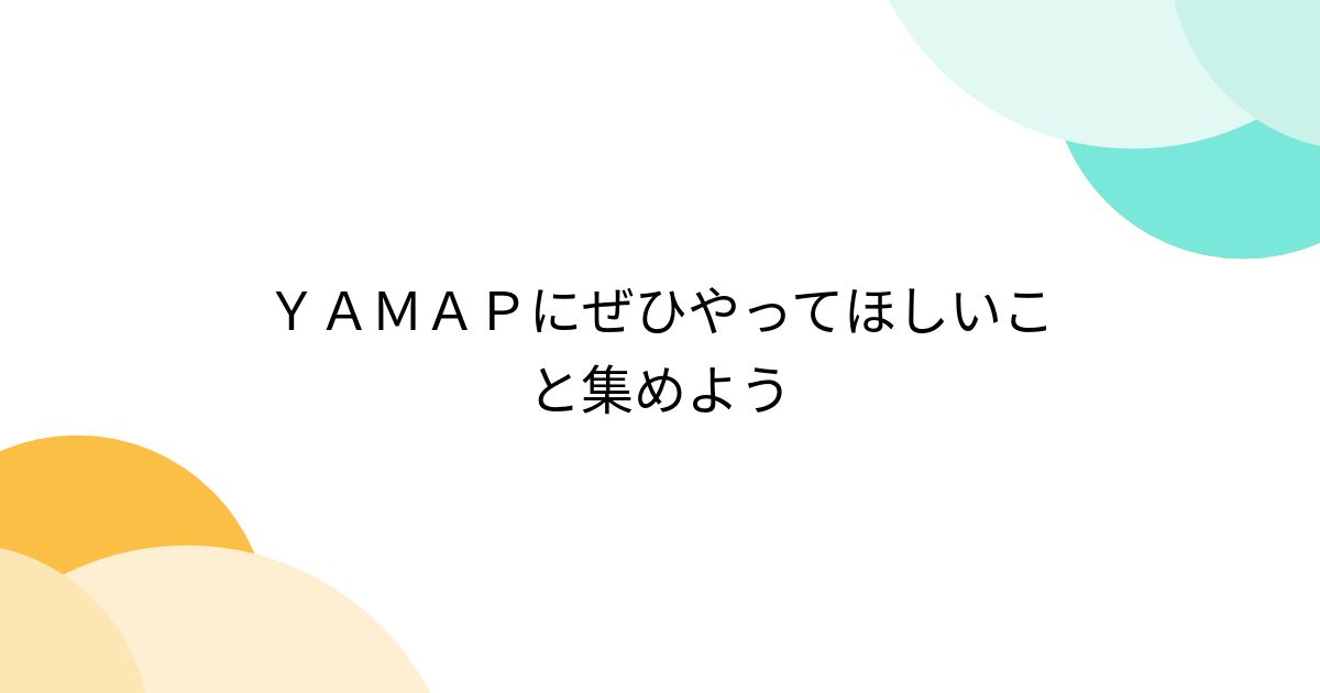 YAMAPにぜひやってほしいこと集めよう - posfie