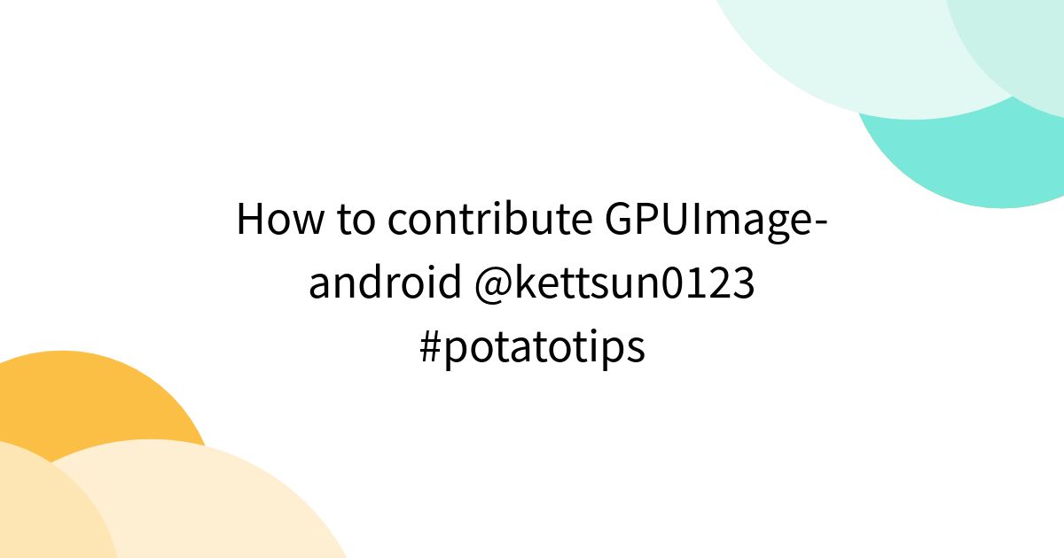 How to contribute GPUImage-android @kettsun0123 #potatotips - Togetter [トゥギャッター]