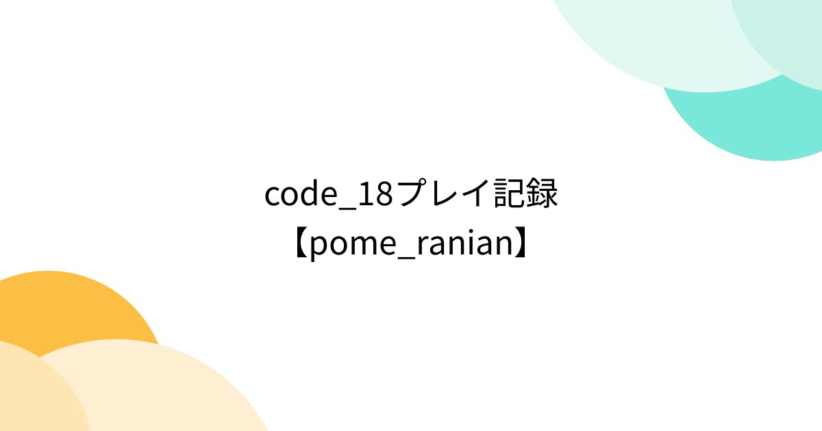 code_18プレイ記録【pome_ranian】 - Togetter [トゥギャッター]