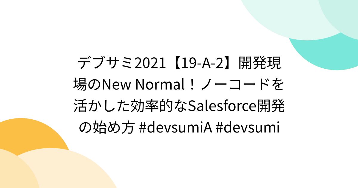 デブサミ2021【19-A-2】開発現場のNew Normal！ノーコードを活かした効率的なSalesforce開発の始め方 #devsumiA #devsumi - Togetter [トゥ ...