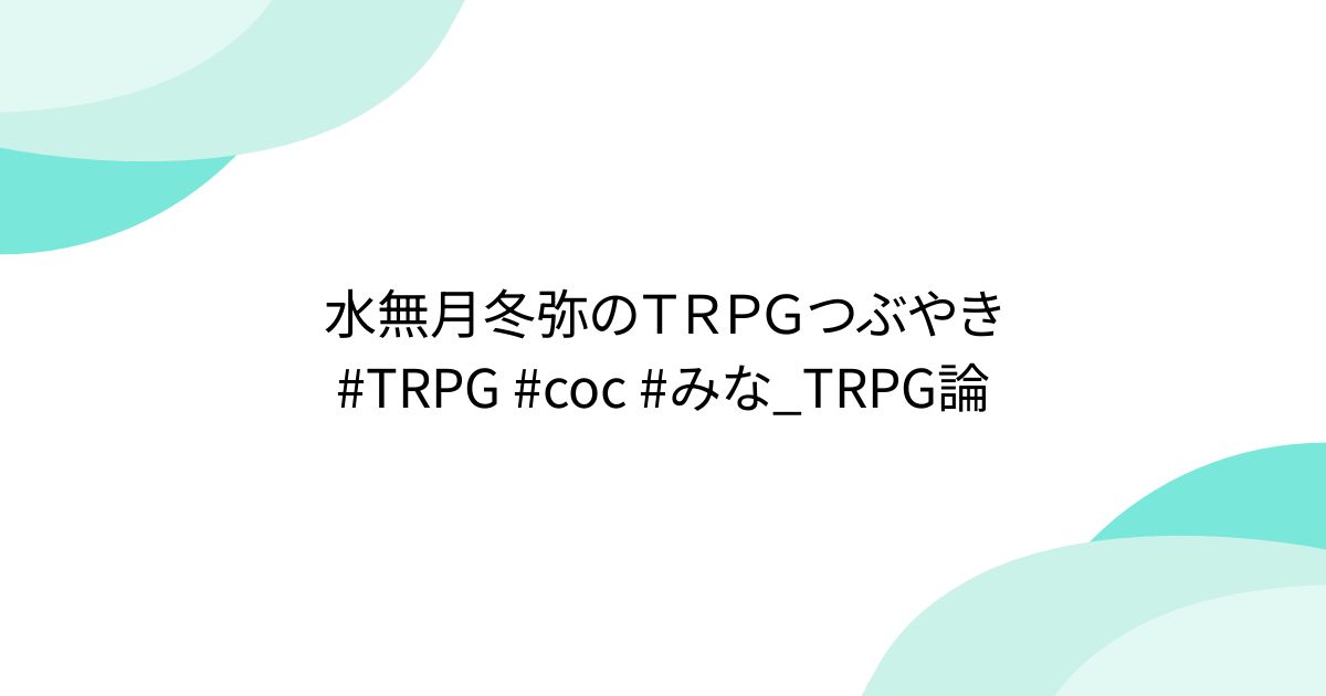 水無月冬弥のTRPGつぶやき #TRPG #coc #みな_TRPG論 - posfie
